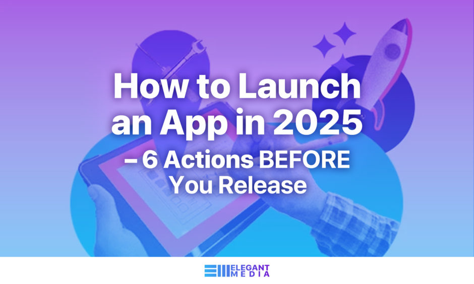 How to Launch an App in 2025 - 6 Actions BEFORE you Release